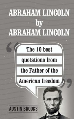 Abraham Lincoln By Abraham Lincoln: The 10 best quotations from the Father of the American ...