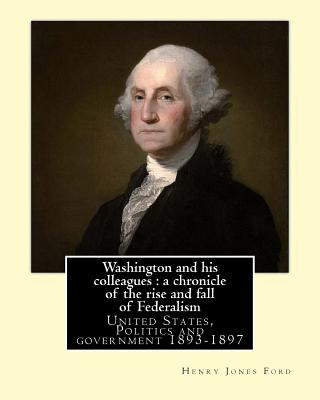 Washington and his colleagues: a chronicle of the rise and fall of ...