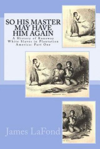 So His Master May Have Him Again: A History of Runaway White Slaves in ...