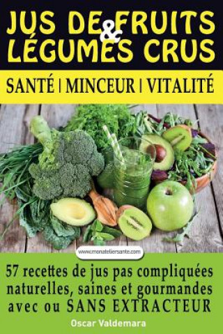 Jus de Fruits Et de Legumes Crus: 57 Recettes Faciles Et Un Guide ...