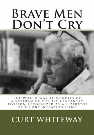 Brave Men Don't Cry: The World War II Memoirs of a Veteran of the 99th ...