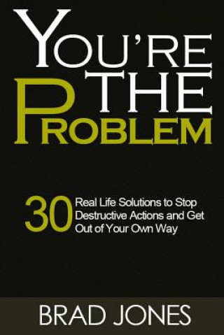 You're The Problem: A 30 Real Life Solutions to Stop Destructive ...