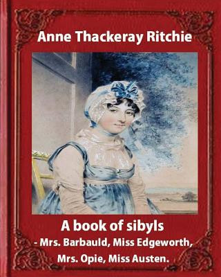 A Book of Sibyls: Mrs. Barbauld, Mrs. Opie, Miss Edgeworth, Miss Austen ...