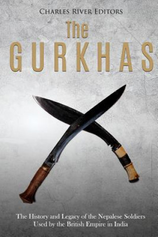 The Gurkhas: The History and Legacy of the Nepalese Soldiers Used by ...