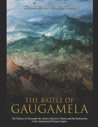 The Battle of Gaugamela: The History of Alexander the Great's Decisive ...