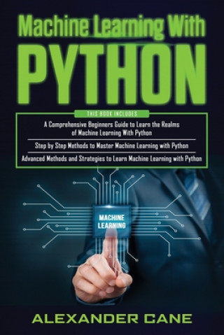 Machine Learning with Python: 3 in 1: Beginners Guide + Step by Step Methods + Advanced Methods ...