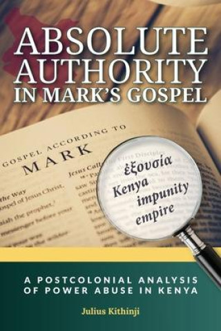 Absolute Authority in Mark's Gospel: A Postcolonial Power Analysis of Power Abuse in Kenya ...