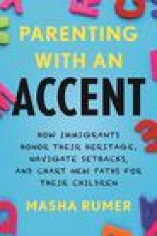 Parenting with an Accent: How Immigrants Honor Their Heritage, Navigate Setbacks, and Chart New ...