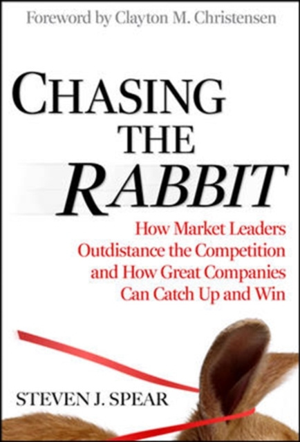 Chasing the Rabbit: How Market Leaders Outdistance the Competition and ...