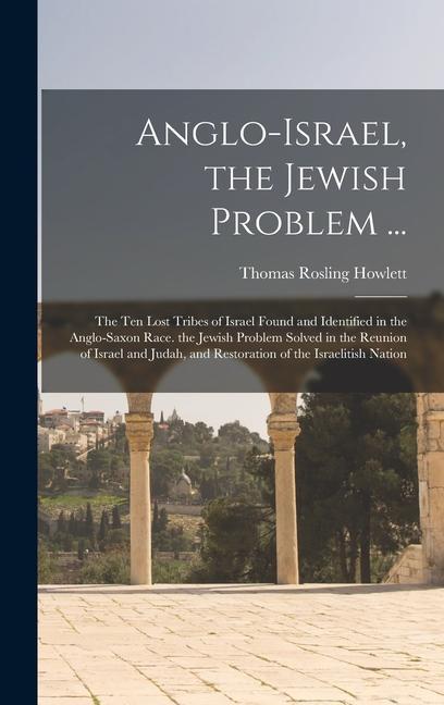 Anglo-Israel, the Jewish Problem ...: The Ten Lost Tribes of Israel ...