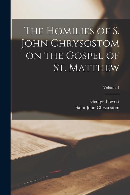 The Homilies of S. John Chrysostom on the Gospel of St. Matthew; Volume ...