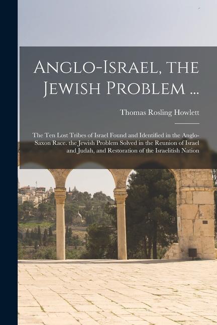 Anglo-Israel, the Jewish Problem ...: The Ten Lost Tribes of Israel ...