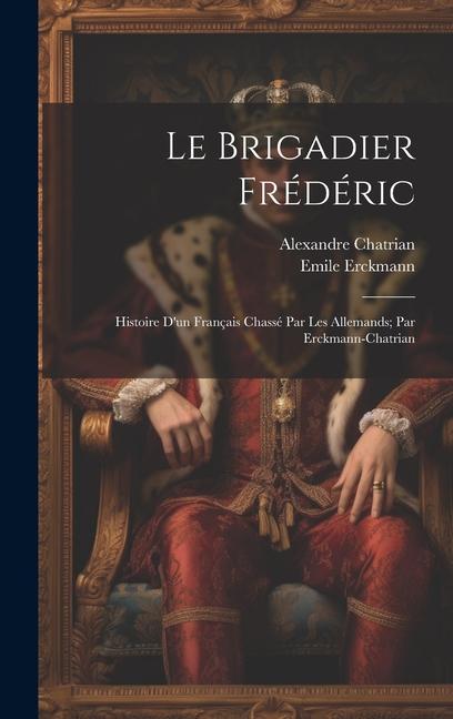 Le brigadier Frédéric; histoire d'un français chassé par les Allemands ...