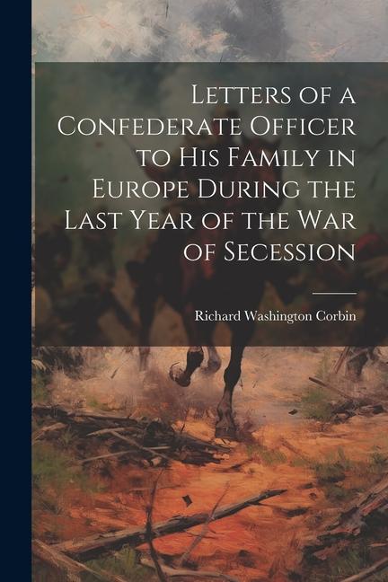 Letters of a Confederate Officer to his Family in Europe During the ...