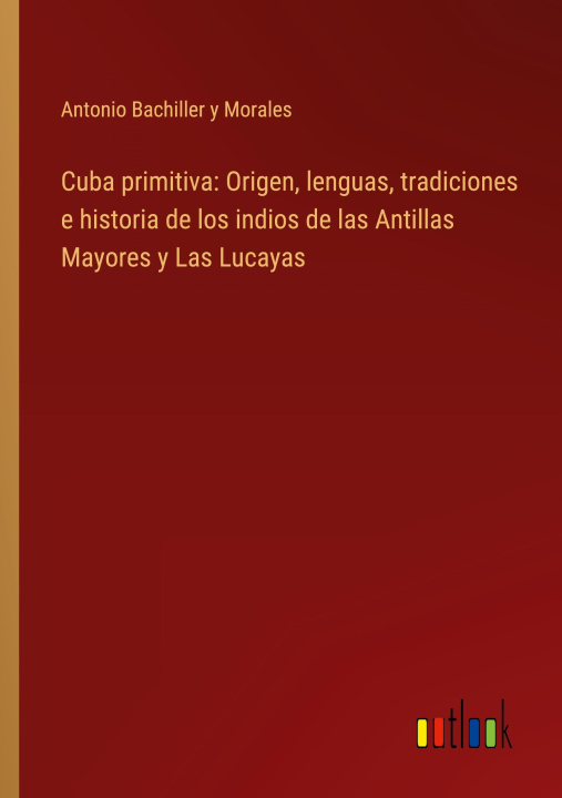 Cuba primitiva: Origen, lenguas, tradiciones e historia de los indios ...