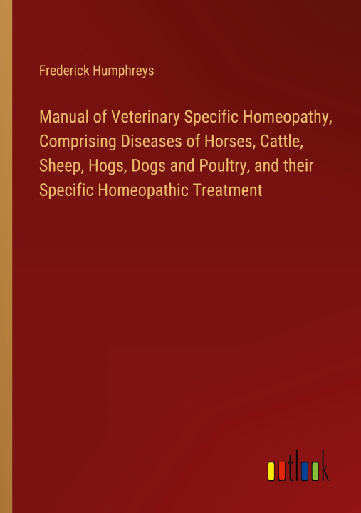 Manual of Veterinary Specific Homeopathy, Comprising Diseases of Horses ...