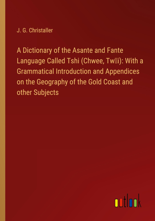 A Dictionary of the Asante and Fante Language Called Tshi (Chwee, Tw?i ...