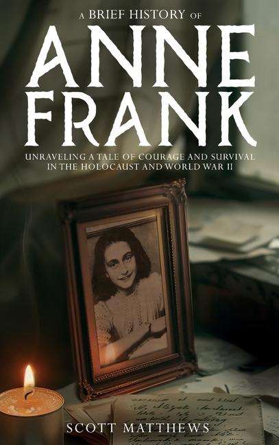 A Brief History of Anne Frank - Unravelling a Tale of Courage and ...